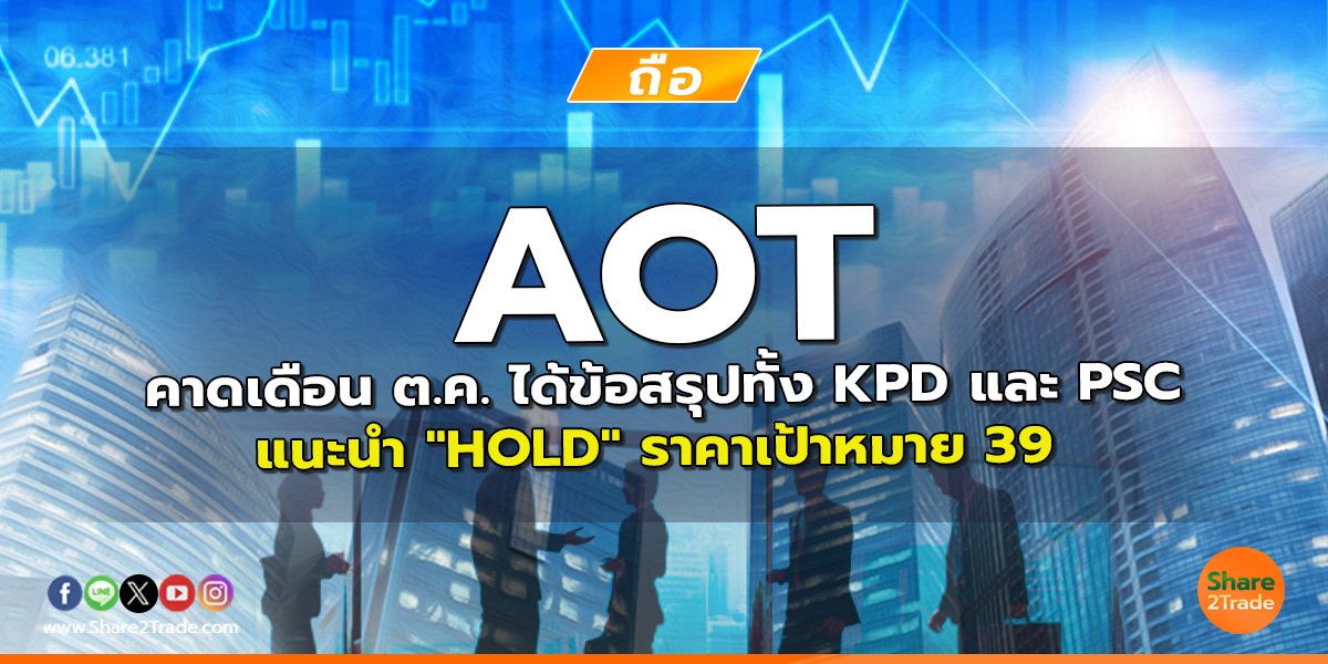 AOT คาดเดือน ต.ค. ได้ข้อสรุปทั้ง KPD และ PSC แนะนำ "HOLD" ราคาเป้าหมาย 39 บาท | Share2Trade